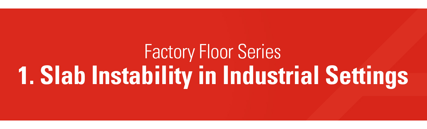 Factory Floor Series - 1. Slab Instability in Industrial Settings