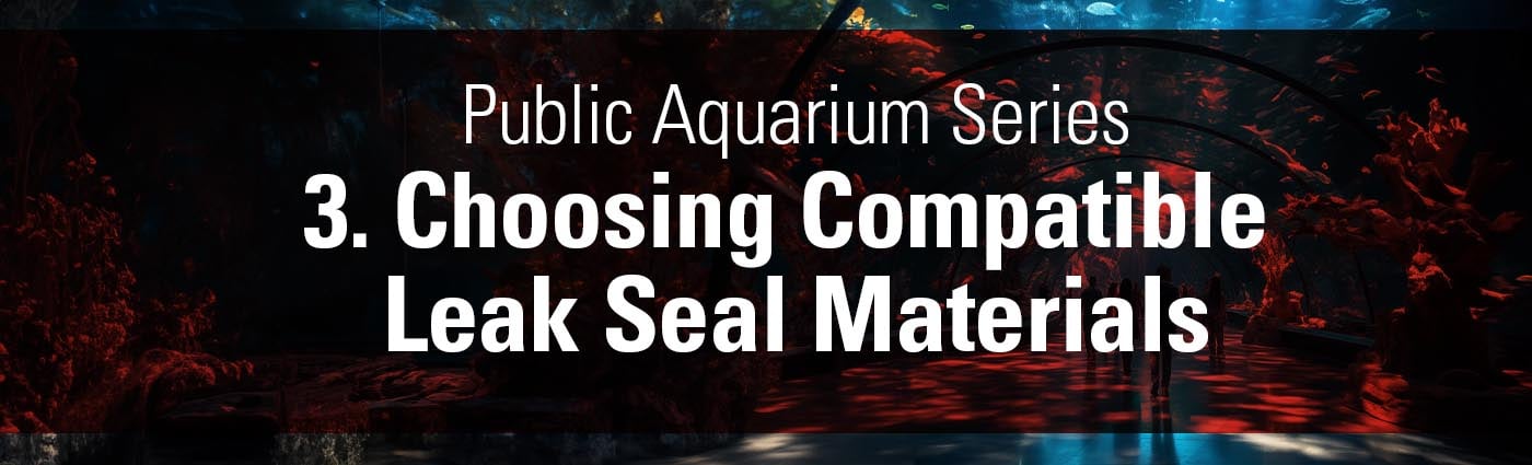 Public Aquarium Series - 3. Choosing Compatible Leak Seal Materials