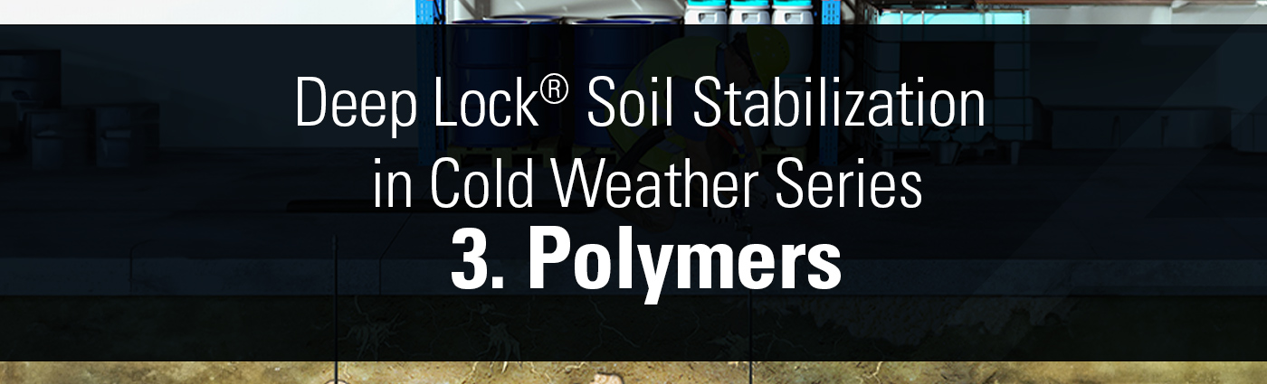 Deep Lock® Soil Stabilization in Cold Weather Series - 3. Polymers