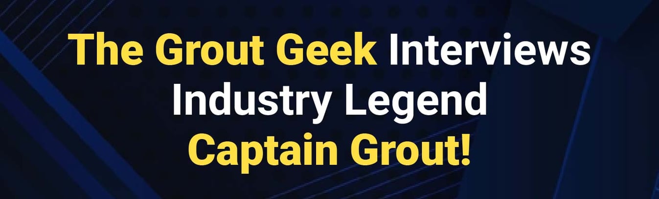The Grout Geek Interviews Industry Legend Captain Grout!