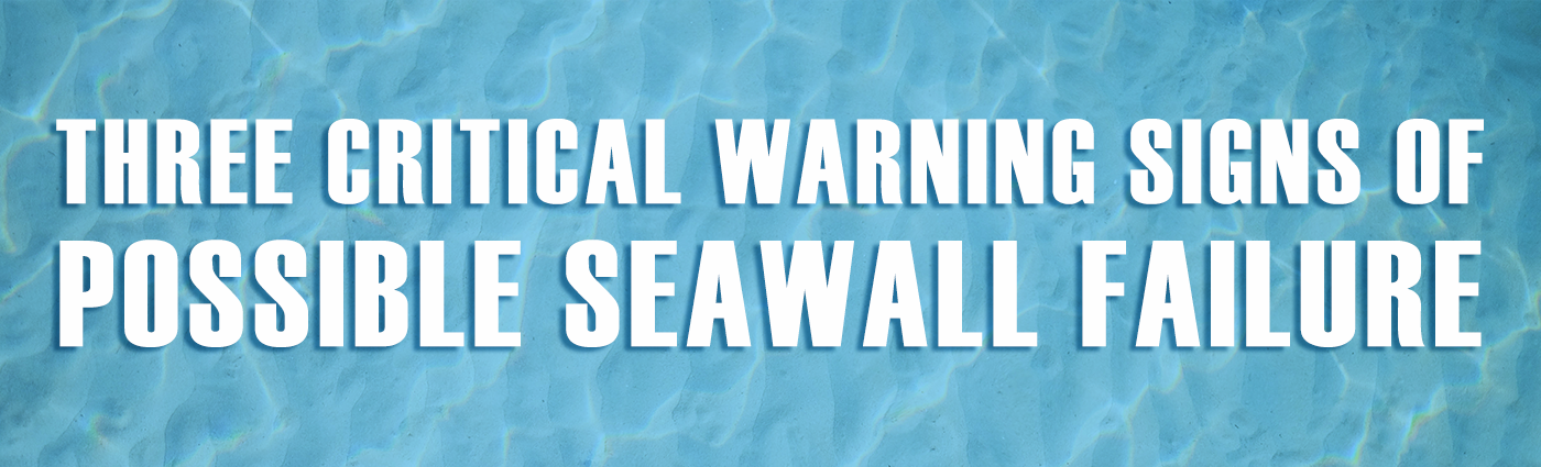 Three Critical Warning Signs of Possible Seawall Failure