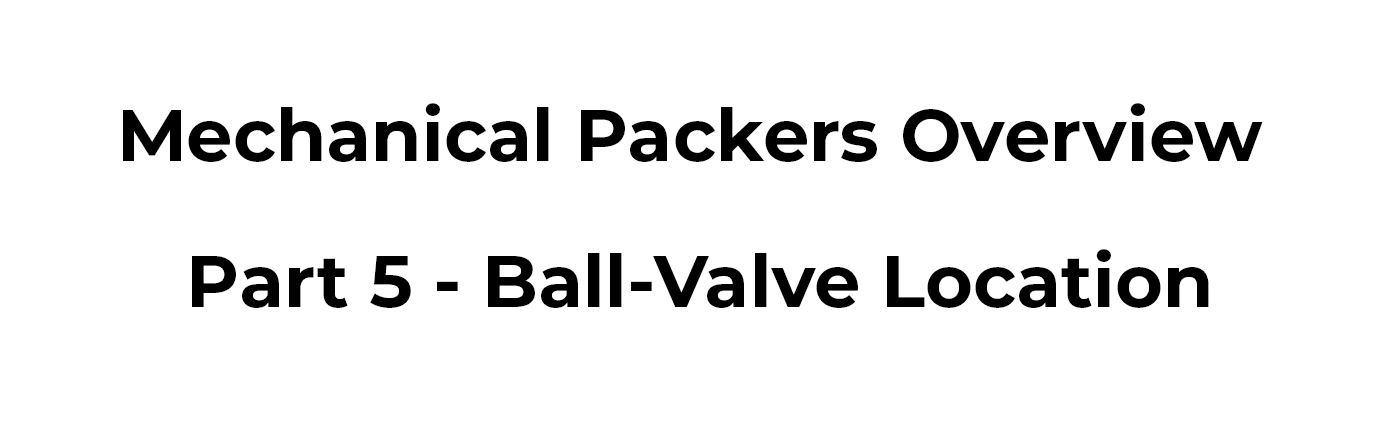 Mechanical Packers Overview Part 5 - Ball-Valve Location